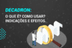 Guia da Farmácia | Decadron: O que é? Como usar? Indicações e Efeitos.